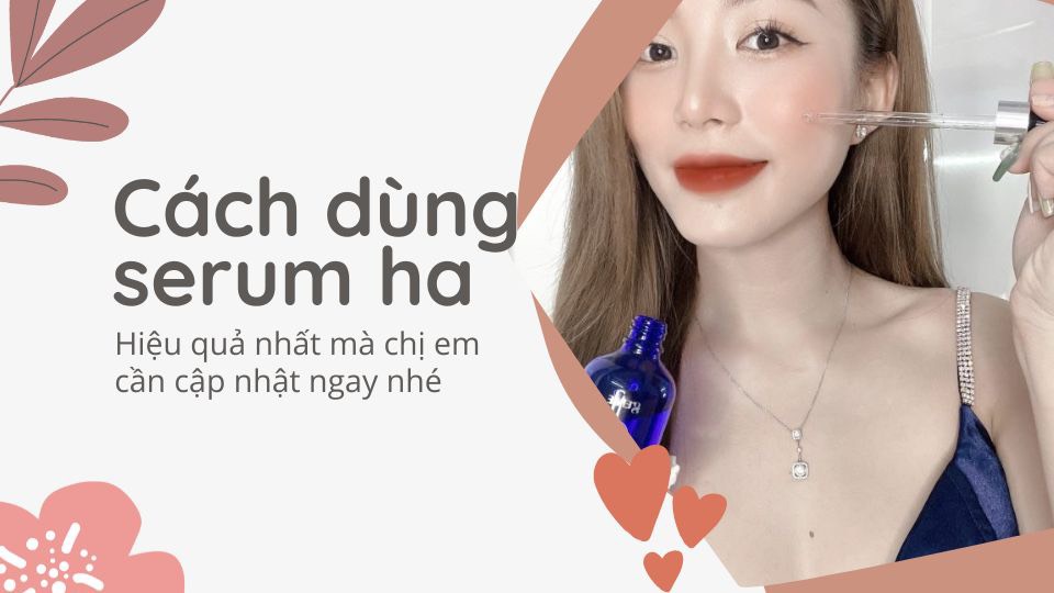 Cách dùng serum ha hiệu quả lấy nền da mịn màng sau 7 ngày